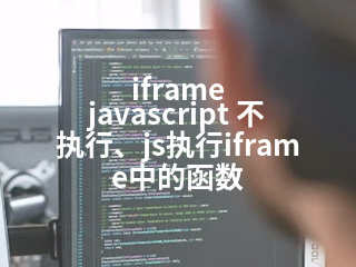 iframe javascript 不执行、js执行iframe中的函数 - 树叶云