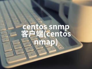 centos snmp 客户端(centos nmap) - 树叶云