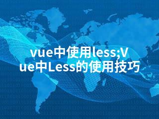 vue中使用less;Vue中Less的使用技巧 - 树叶云