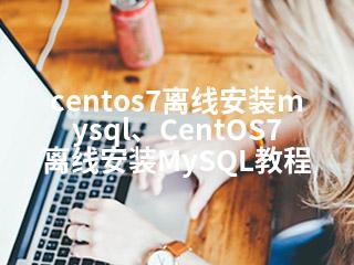 centos7离线安装mysql、CentOS7离线安装MySQL教程 - 树叶云