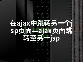 在ajax中跳转另一个jsp页面—ajax页面跳转至另一jsp - 树叶云