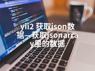 yii2 获取json数据—获取jsonarray里的数据 - 树叶云