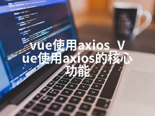 vue使用axios_Vue使用axios的核心功能 - 树叶云