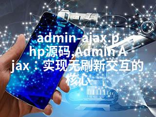 admin-ajax.php源码,Admin Ajax：实现无刷新交互的核心 - 树叶云