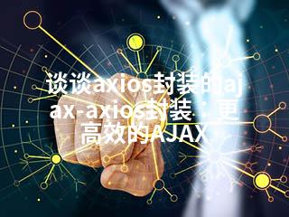 谈谈axios封装的ajax-axios封装：更高效的AJAX - 树叶云