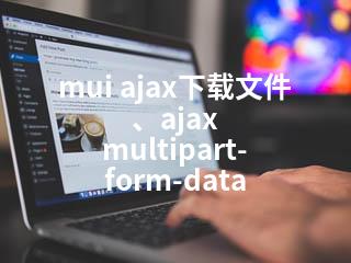 mui ajax下载文件、ajax multipart-form-data - 树叶云