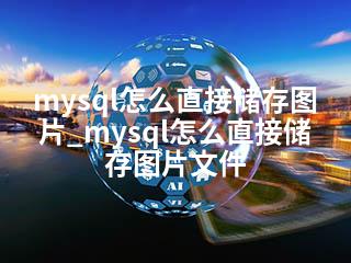 mysql怎么直接储存图片_mysql怎么直接储存图片文件 - 树叶云