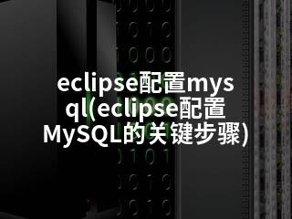 eclipse配置mysql(eclipse配置MySQL的关键步骤) - 树叶云