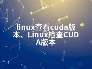 linux查看cuda版本、Linux检查CUDA版本 - 树叶云